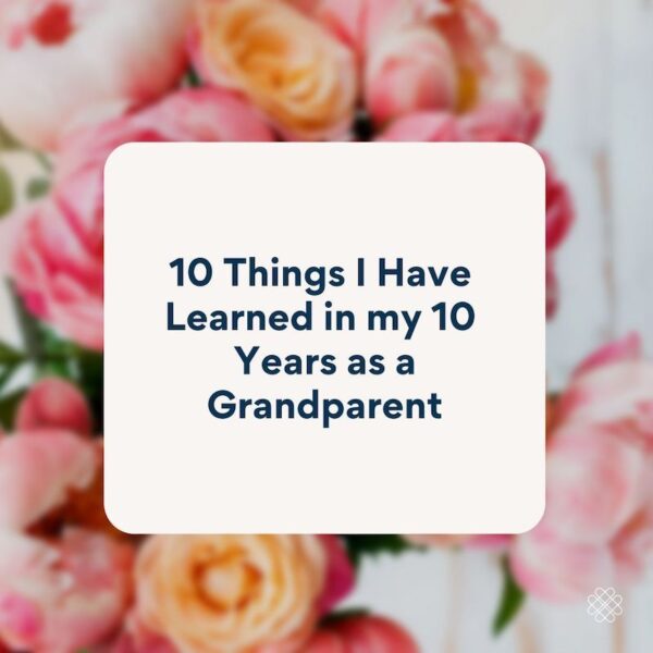 10 Things I’ve Learned in My 10 Years as a Grandparent - Lynnae Allred